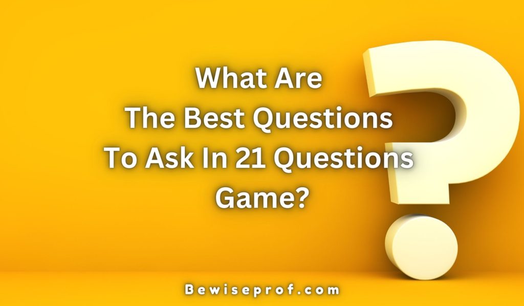 What Are The Best Questions To Ask In 21 Questions? 2023 Latest Edition ...